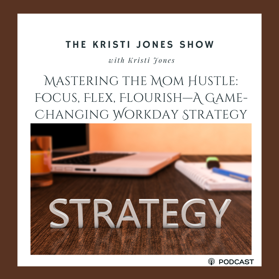 Mastering the Mom Hustle: Focus, Flex, Flourish—A Game-Changing Workday Strategy - Kristi Jones